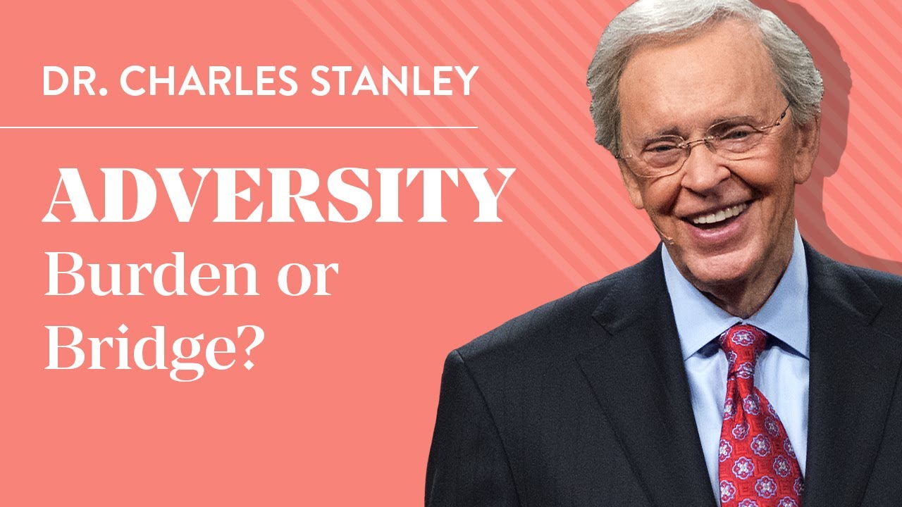 Adversity – Burden Or Bridge? – Dr. Charles Stanley